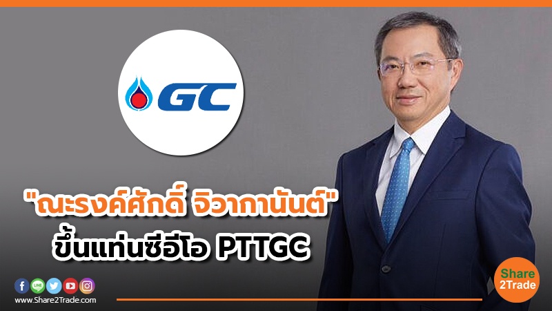 "ณะรงค์ศักดิ์ จิวากานันต์" ขึ้นแท่นซีอีโอ PTTGC | Share2Trade